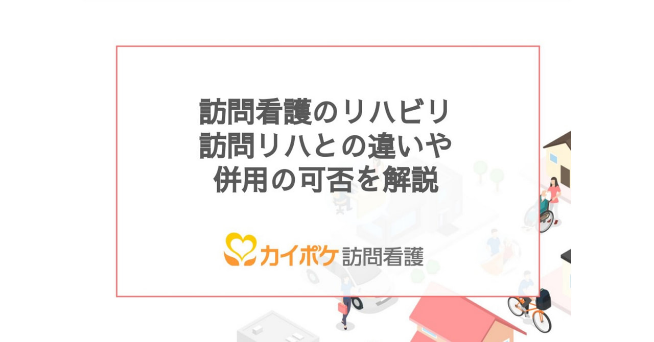 訪問看護のリハビリを提供する際のルールとは?訪問リハとの違いや併用の可否を解説|カイポケ訪問看護マガジン